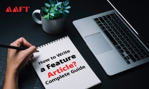 How to Write a Feature Article: A Step-by-Step Guide - AAFT